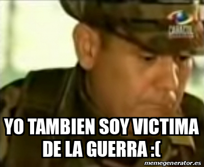 Meme Personalizado - yo tambien soy victima de la guerra :( - 31799444