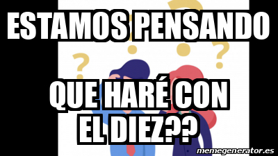 Meme Personalizado - Estamos pensando Que haré con el diez?? - 31799684