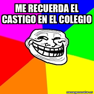 Meme Troll - Me recuerda el castigo en el colegio - 31799715
