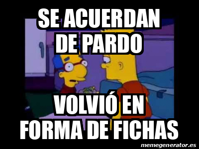 Meme Personalizado - Se acuerdan de Pardo Volvió en forma de fichas ...