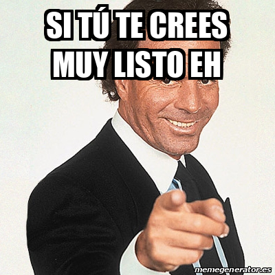 Meme Julio Iglesias - Si tú te crees muy listo eh - 31799846