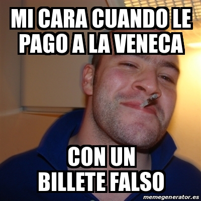 Meme Greg - MI CARA CUANDO LE PAGO A LA VENECA CON UN BILLETE FALSO - 31081743