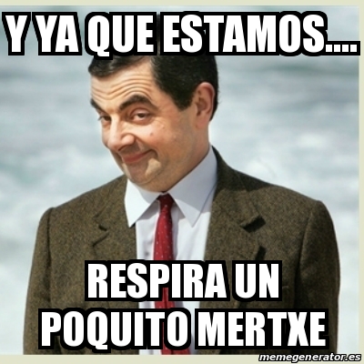 Meme Mr Bean - Y ya que estamos.... Respira un poquito Mertxe - 31082039