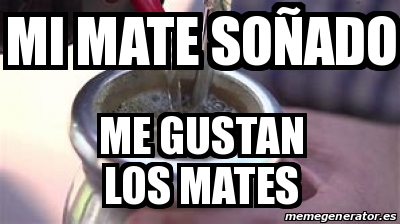 Meme Personalizado - MI MATE SOÃ‘ADO ME GUSTAN LOS MATES - 31082882