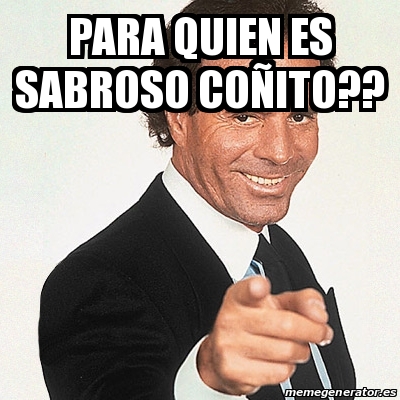 Meme Julio Iglesias - Para quien es sabroso coÃ±ito?? - 31085246