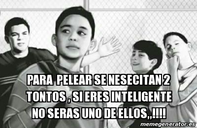 Meme Personalizado - Para pelear se nesecitan 2 tontos , si eres ...