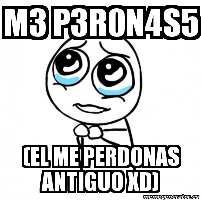 Meme Por favor - M3 P3R0N4S5 (EL ME PERDONAS ANTIGUO XD) - 31086251