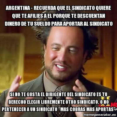 Meme Ancient Aliens - argentina - recuerda que el sindicato quiere que ...