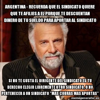 Meme Most interesting man - argentina - recuerda que el sindicato ...