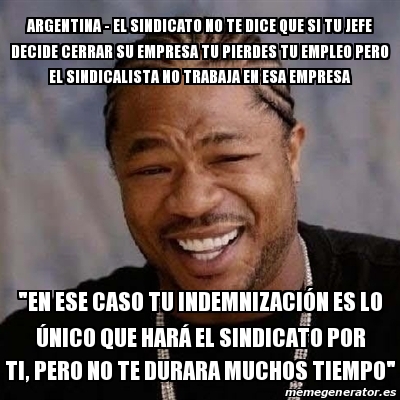 Meme Yo Dawg - argentina - el sindicato no te dice que si tu jefe ...