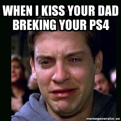 Meme crying peter parker - when i kiss your dad breking your ps4 - 31089491