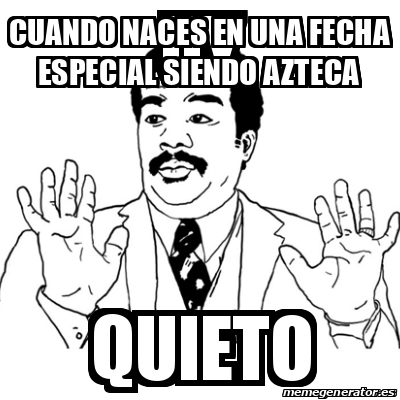 Meme Personalizado - Cuando naces en una fecha especial siendo azteca ...