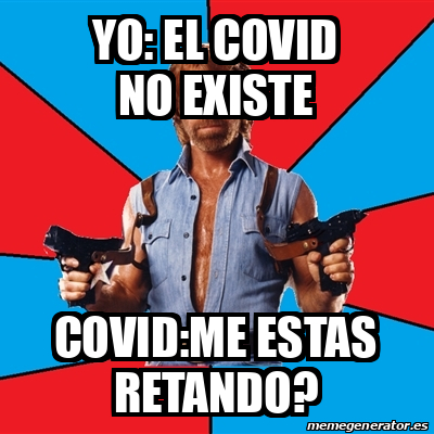 Meme Chuck Norris - YO: EL COVID NO EXISTE COVID:ME ESTAS RETANDO ...