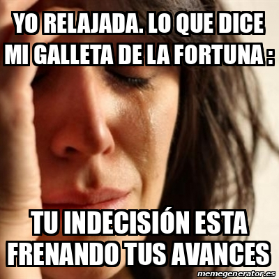 Meme Problems - yo relajada. lo que dice mi galleta de la fortuna : tu ...
