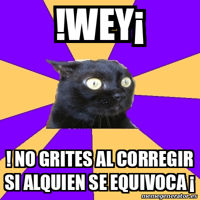 Meme Anxiety Cat - !wey¡ ! no grites al corregir si alquien se equivoca ...