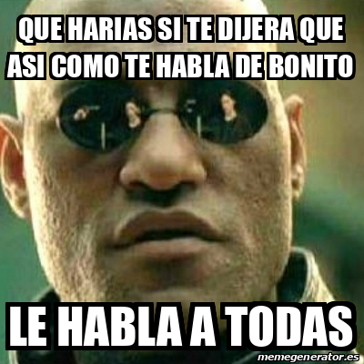 Meme What If I Told You - Que harias si te dijera que asi como te habla ...