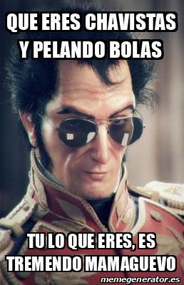 Meme Personalizado - Que eres Chavistas y pelando bolas Tu lo que eres ...