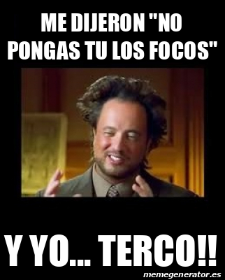 Meme Personalizado - me dijeron "no pongas tu los focos" y yo... terco ...