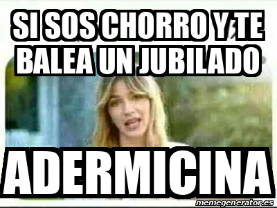 Meme Personalizado - Si sos chorro y te balea un jubilado adermicina ...