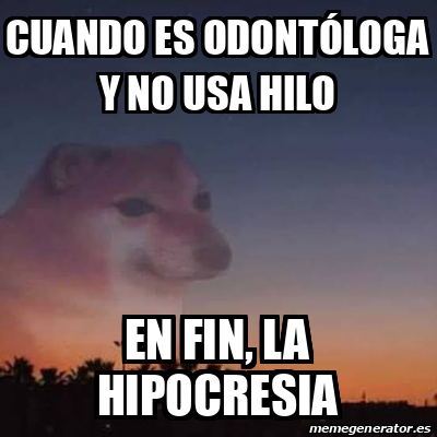 Meme Personalizado - Cuando es odontóloga y no usa hilo - 31802302
