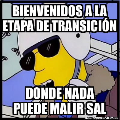 Meme Personalizado - Bienvenidos a la etapa de transición Donde nada ...