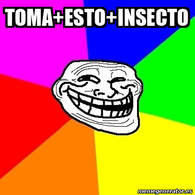Meme Troll - Toma+esto+insecto - 31802868