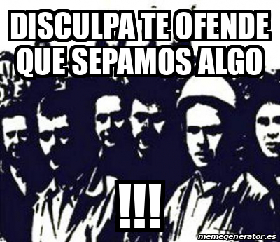 Meme Personalizado - Disculpa Te ofende que sepamos algo !!! - 31803040