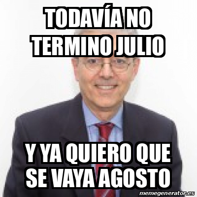 Meme Personalizado - Todavía no termino julio y ya quiero que se vaya ...