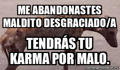 Meme Personalizado - Me abandonastes maldito desgraciado/a Tendrás tu ...