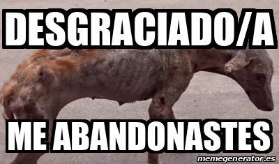 Meme Personalizado - Desgraciado/a Me abandonastes - 31804151