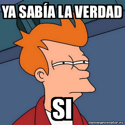 Meme Futurama Fry - Ya sabía la verdad Si - 31804343