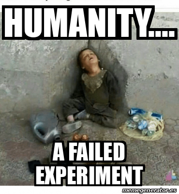Meme Personalizado - Humanity.... A failed experiment - 31804413