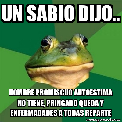 Meme Foul Bachelor Frog - UN SABIO DIJO.. HOMBRE PROMISCUO AUTOESTIMA ...