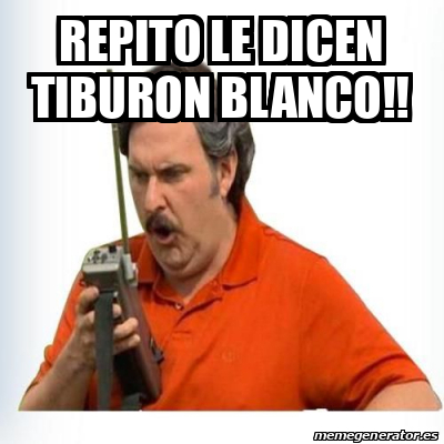 Meme Personalizado - Repito le Dicen Tiburon blanco!! - 31804969