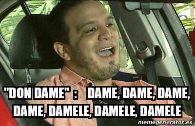 Meme Personalizado - "DON DAME" : DAME, DAME, DAME, DAME, DAMELE ...