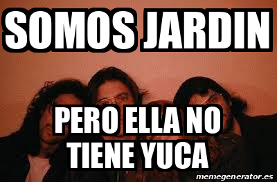 Meme Personalizado - Somos jardin Pero ella no tiene yuca - 31805136