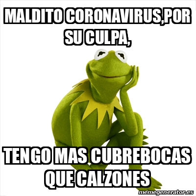 Meme Kermit the frog - Maldito coronavirus,por su culpa, Tengo mas ...