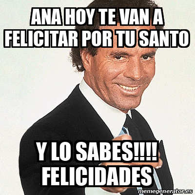 Meme Julio Iglesias - Ana hoy te van a felicitar por tu santo Y lo ...