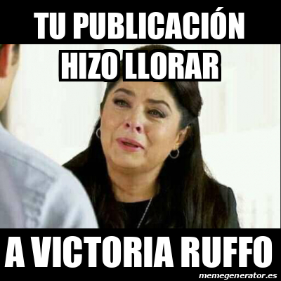 Meme Personalizado - Tu publicación hizo llorar A victoria ruffo - 31805743