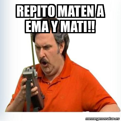Meme Personalizado - Repito Maten a Ema y Mati!! - 31806064