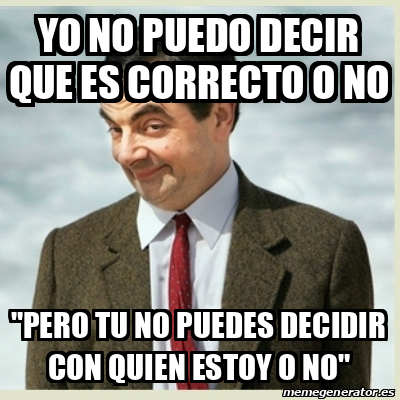 Meme Mr Bean - yo no puedo decir que es correcto o no "pero tu no ...