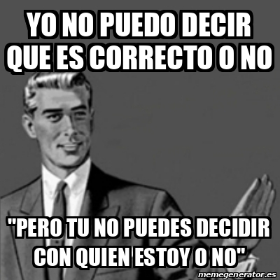 Meme Correction Guy - yo no puedo decir que es correcto o no "pero tu ...