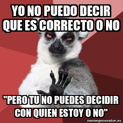 Meme Chill Out Lemur - yo no puedo decir que es correcto o no "pero tu ...