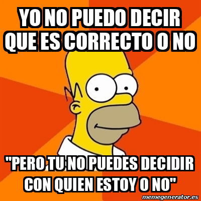 Meme Homer - yo no puedo decir que es correcto o no "pero tu no puedes ...