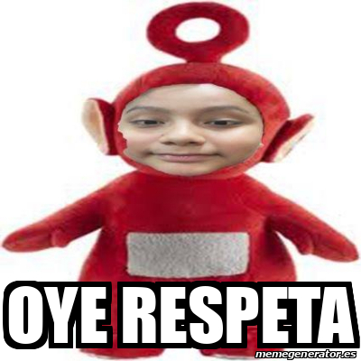Meme Personalizado - oye respeta - 31806413