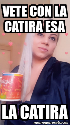 Meme Personalizado - Vete con la Catira esa La Catira - 31806421