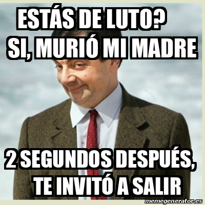 Meme Mr Bean - Estás de luto? Si, murió mi madre 2 segundos después, Te ...
