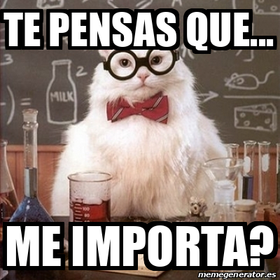 Meme Chemistry Cat - te pensas que... me importa? - 31806927