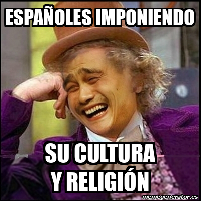 Meme Yao Wonka - españoles imponiendo su cultura y religión - 31807271