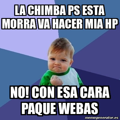 Meme Bebe Exitoso - La chimba ps esta morra va hacer mia hp No! Con esa ...